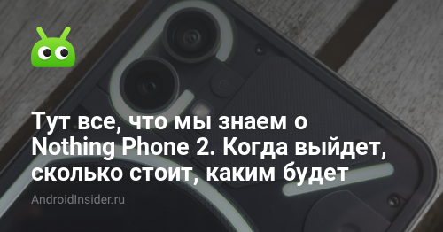 Тут все, что мы знаем о Nothing Phone 2. Когда выйдет, сколько стоит, каким будет ...