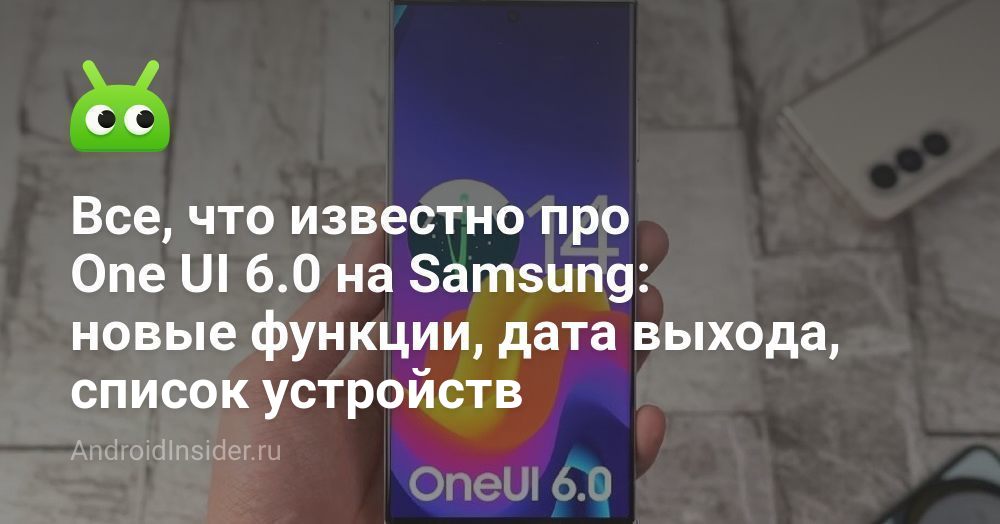 Все, что известно про One UI 6.0 на Samsung: новые функции, дата выхода, список устройств ...