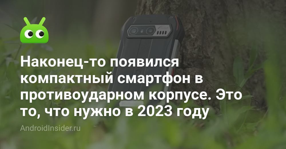 Наконец-то появился компактный смартфон в противоударном корпусе. Это то, что нужно в 2023 году ...