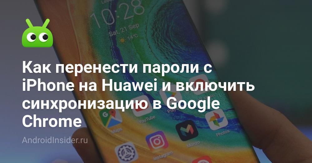 Как перенести пароли с iPhone на Huawei и включить синхронизацию в Google Chrome - AndroidInsider.ru