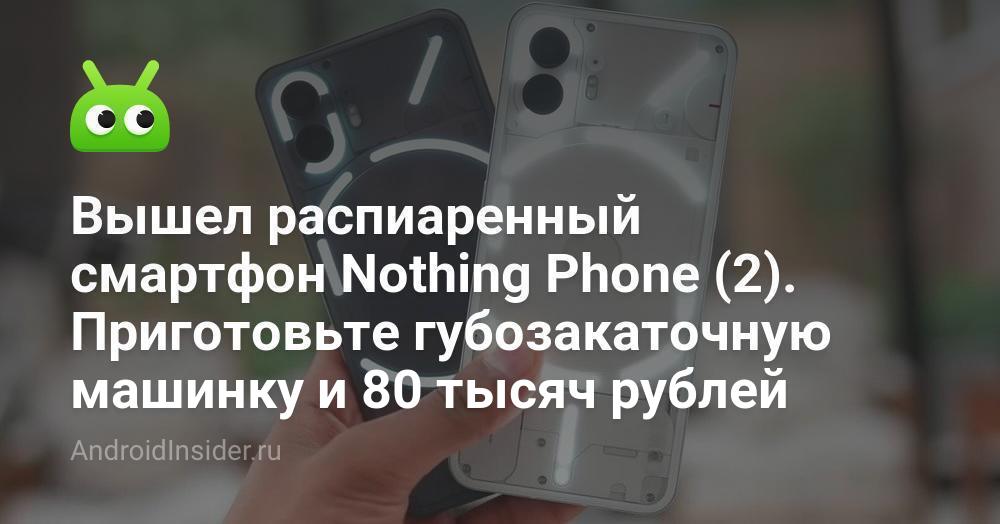Вышел распиаренный смартфон Nothing Phone (2). Приготовьте губозакаточную машинку и 80 тысяч ...
