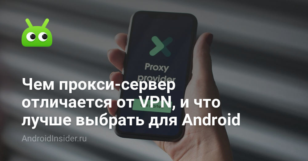 Чем прокси-сервер отличается от VPN, и что лучше выбрать для Android - AndroidInsider.ru