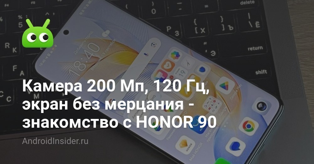 Камера 200 Мп, 120 Гц, экран без мерцания — знакомство с HONOR 90 - AndroidInsider.ru