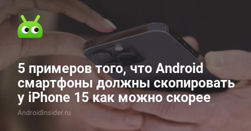 5 примеров того, что Android-смартфоны должны скопировать у iPhone 15 как можно скорее ...