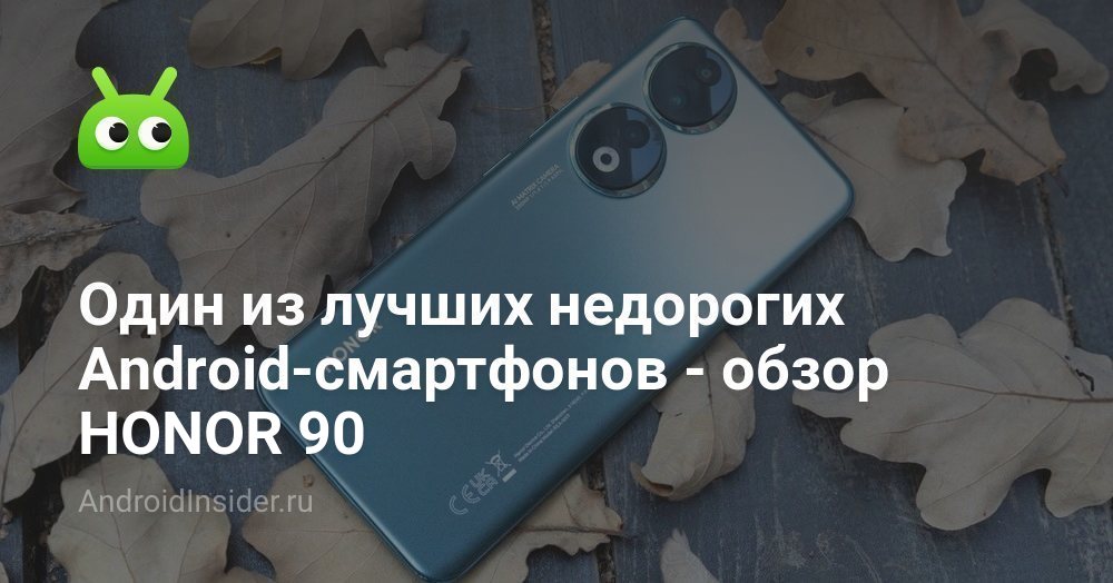 Один из лучших недорогих Android-смартфонов — обзор HONOR 90 - AndroidInsider.ru