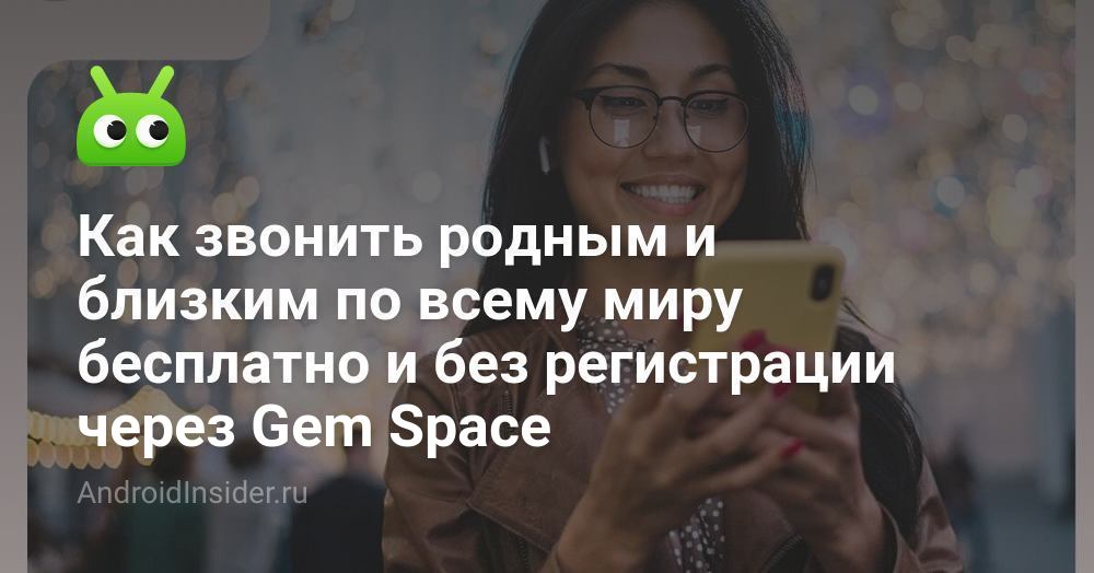 Как звонить родным и близким по всему миру бесплатно и без регистрации через Gem Space ...
