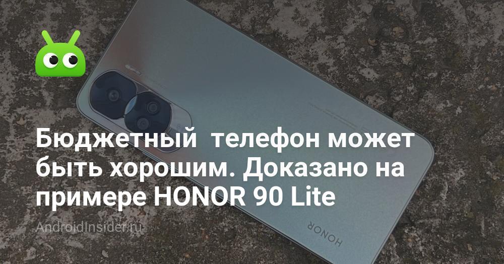 Бюджетный телефон может быть хорошим. Доказано на примере HONOR 90 Lite - AndroidInsider.ru