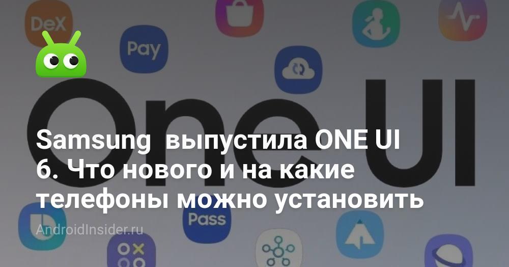 Samsung выпустила ONE UI 6. Что нового и на какие телефоны можно установить - AndroidInsider.ru