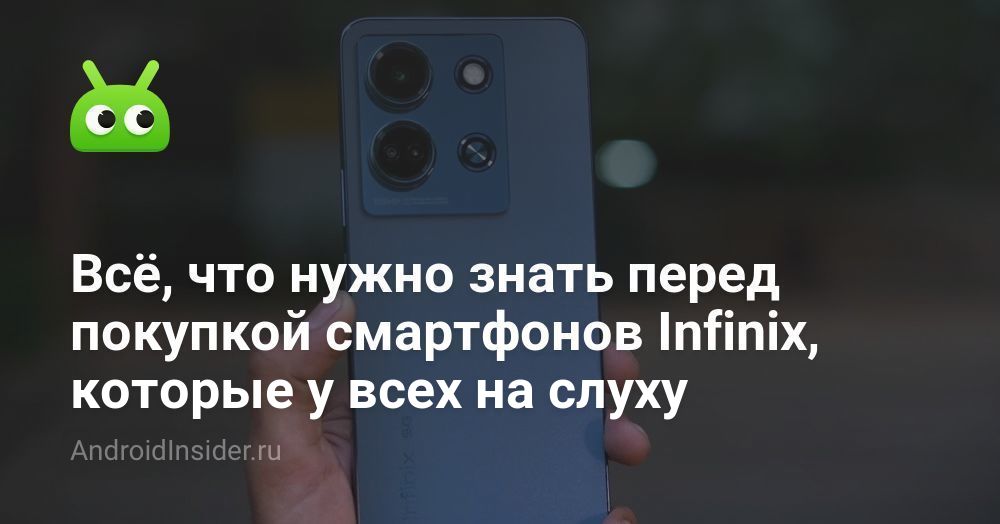 Всё, что нужно знать перед покупкой смартфонов Infinix, которые у всех на слуху - AndroidInsider.ru