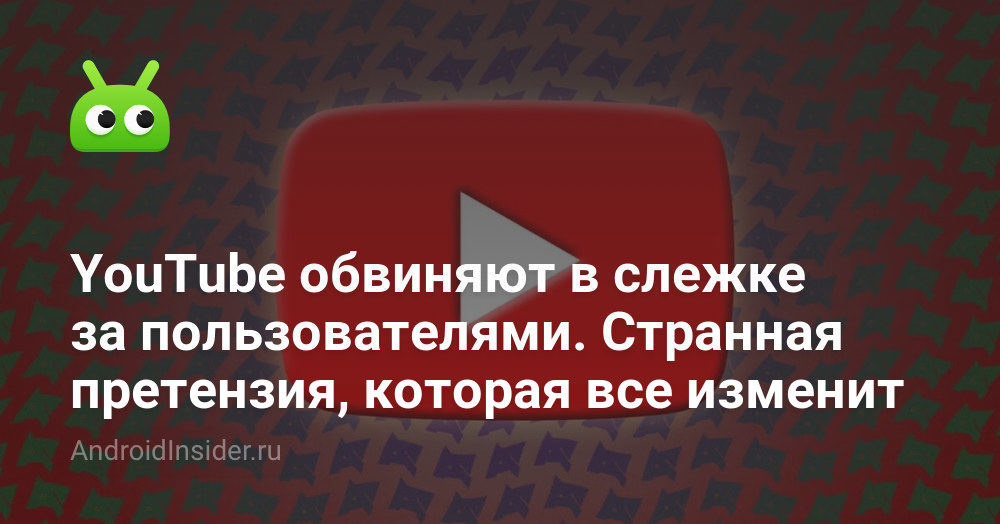 YouTube обвиняют в слежке за пользователями. Странная претензия, которая может многое изменить ...