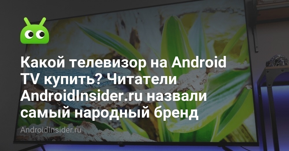 Какой телевизор на Android TV купить? Читатели AndroidInsider.ru назвали самый народный бренд ...