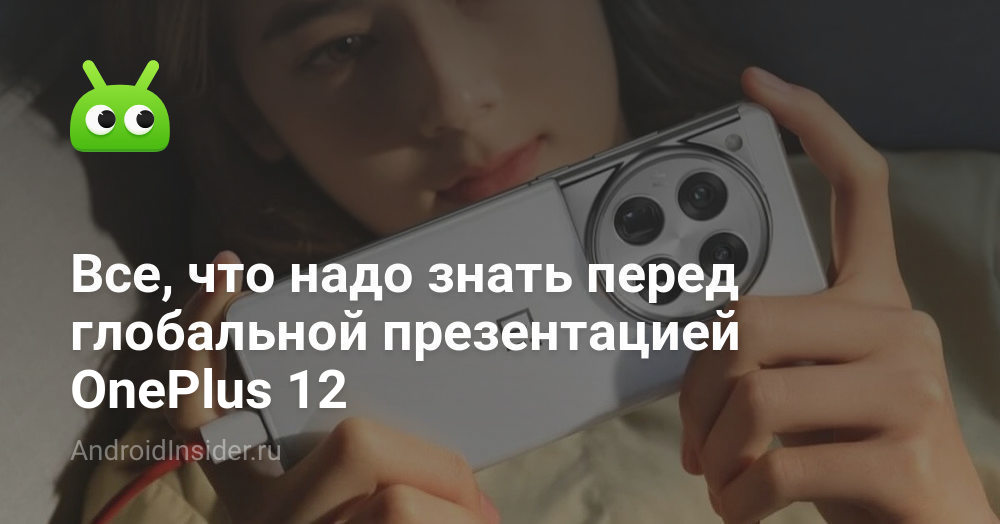 Все, что надо знать перед глобальной презентацией OnePlus 12 - AndroidInsider.ru