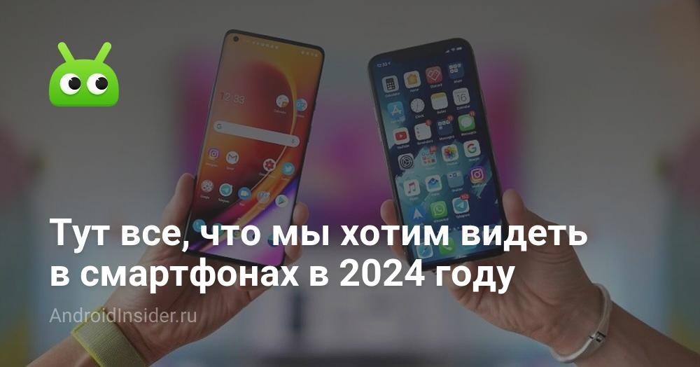 Тут все, что мы хотим видеть в смартфонах в 2024 году - AndroidInsider.ru