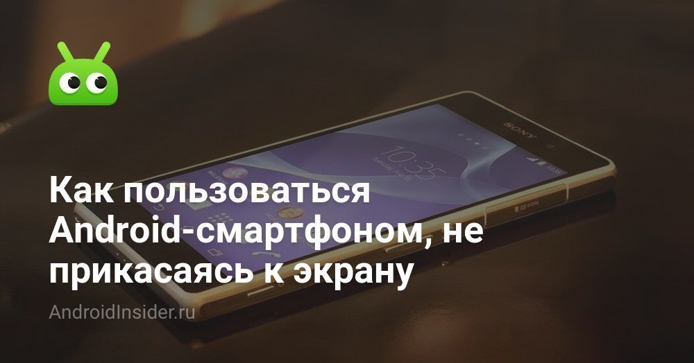 Как пользоваться Android-смартфоном, не прикасаясь к экрану ...