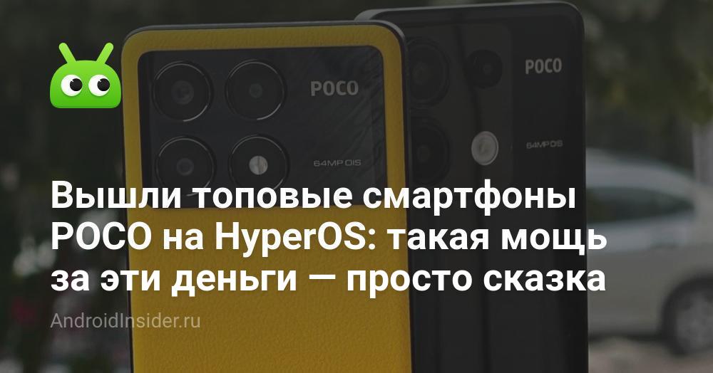Вышли топовые смартфоны POCO на HyperOS: такая мощь за эти деньги — просто сказка ...
