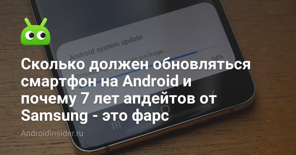 Сколько должен обновляться смартфон на Android и почему 7 лет апдейтов от Samsung — это фарс ...