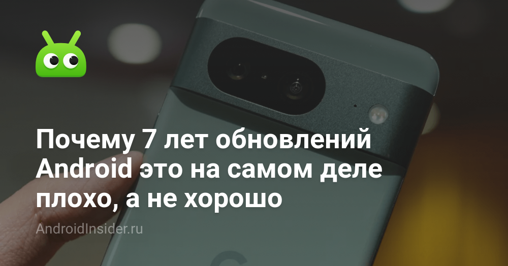 Почему 7 лет обновлений Android это на самом деле плохо, а не хорошо - AndroidInsider.ru