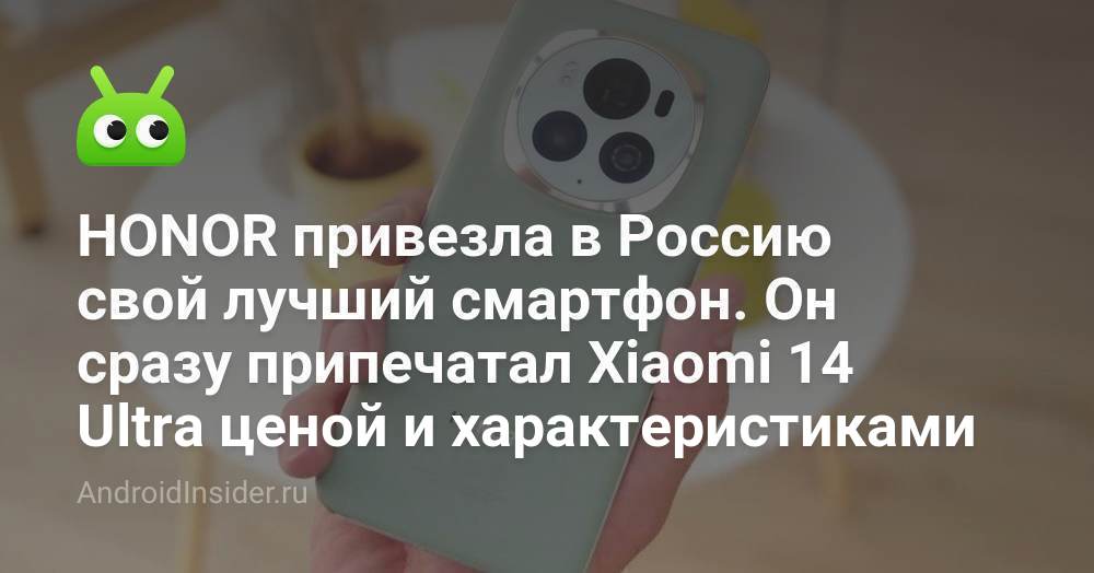 HONOR привезла в Россию свой лучший смартфон. Он сразу припечатал Xiaomi 14 Ultra ценой и ...