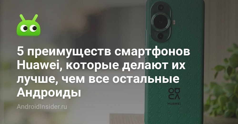 5 преимуществ смартфонов Huawei, которые делают их лучше, чем все остальные Андроиды ...