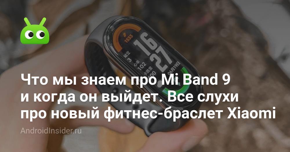 Что мы знаем про Mi Band 9 и когда он выйдет. Все слухи про новый фитнес-браслет Xiaomi ...