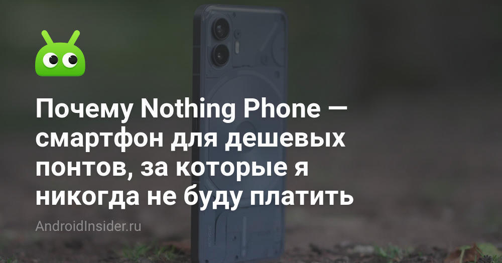 Почему Nothing Phone — смартфон для дешевых понтов, за которые я никогда не буду платить ...
