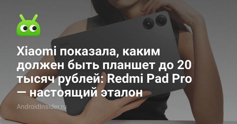Xiaomi показала, каким должен быть планшет до 20 тысяч рублей: Redmi ...