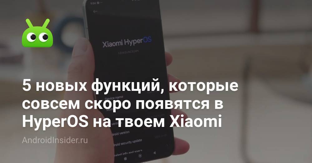 5 новых функций, которые совсем скоро появятся в HyperOS на твоем Xiaomi - AndroidInsider.ru
