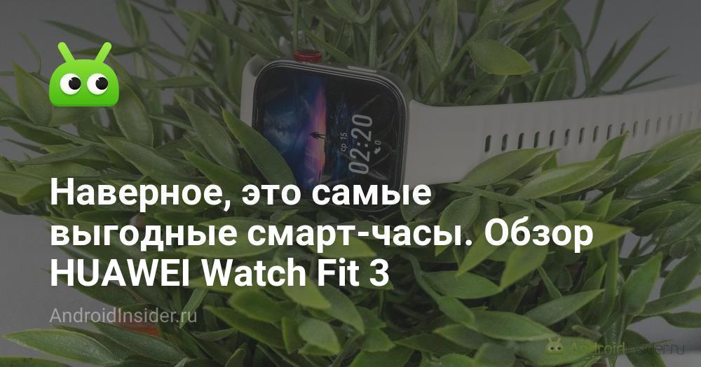 Наверное, это самые выгодные смарт-часы. Обзор HUAWEI Watch Fit 3 - AndroidInsider.ru