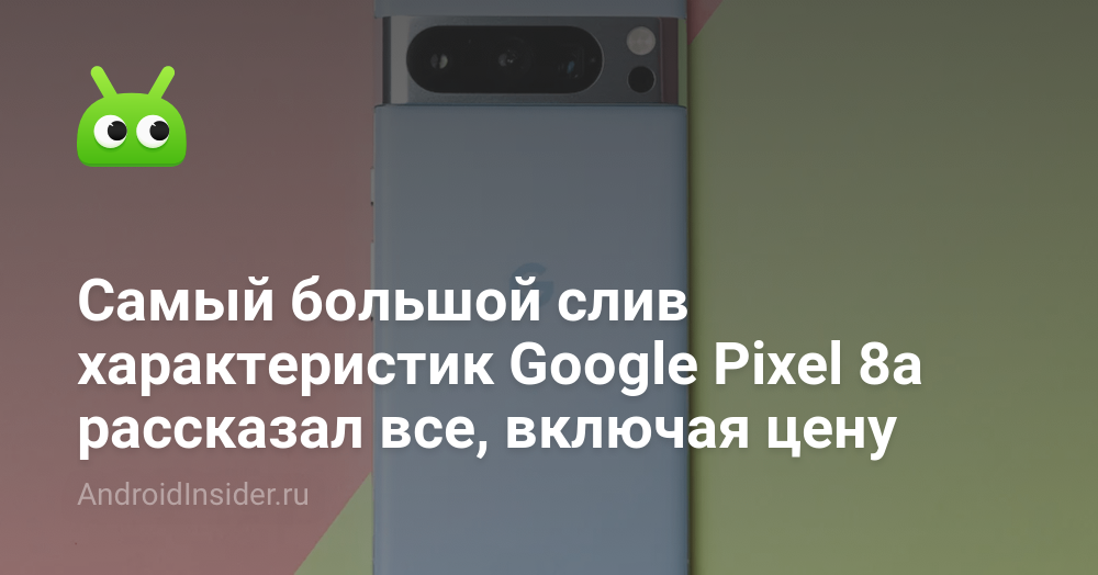 Самый большой слив характеристик Google Pixel 8a рассказал о нем почти все, включая цену ...