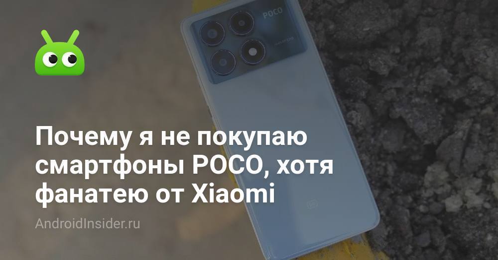 Почему я не покупаю смартфоны POCO, хотя фанатею от Xiaomi - AndroidInsider.ru