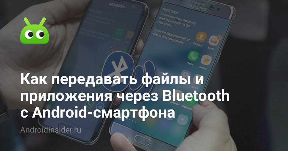 Как передавать файлы и приложения через Bluetooth с Android-смартфона - AndroidInsider.ru