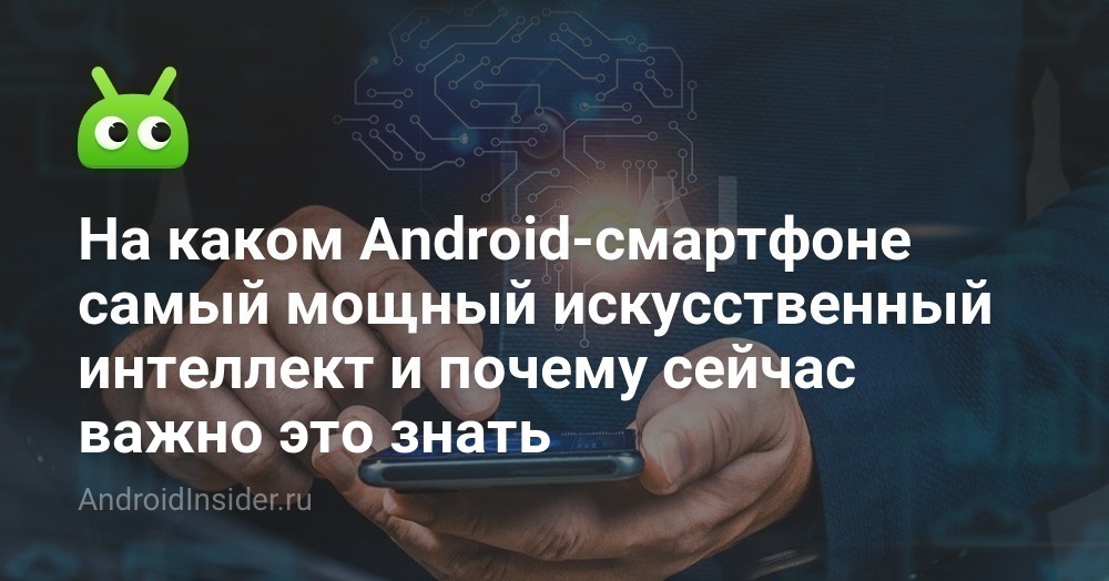 На каком Android-смартфоне самый мощный искусственный интеллект и почему сейчас важно это знать ...