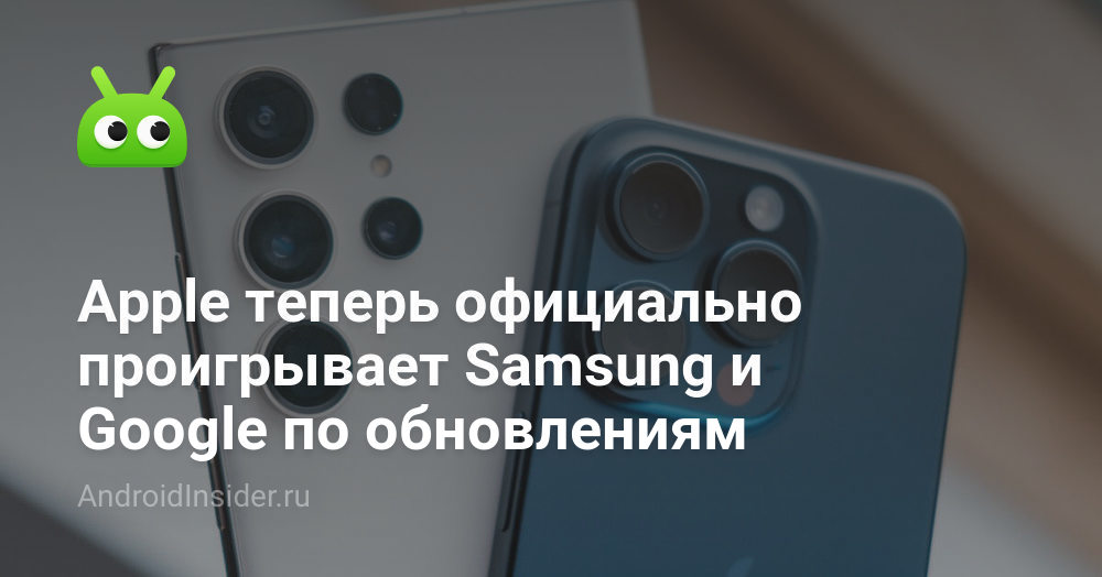 Apple теперь официально проигрывает Samsung и Google по обновлениям - AndroidInsider.ru