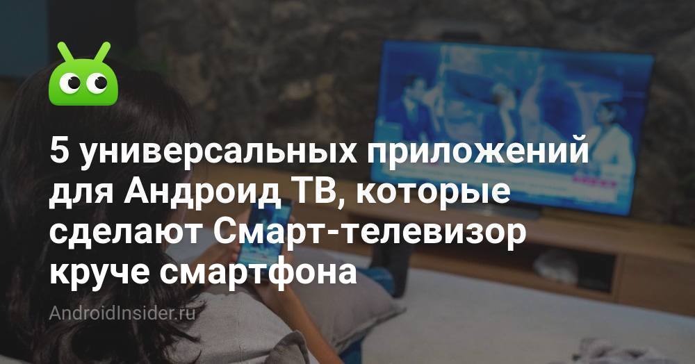 5 универсальных приложений для Андроид ТВ, которые сделают Смарт-телевизор круче смартфона ...