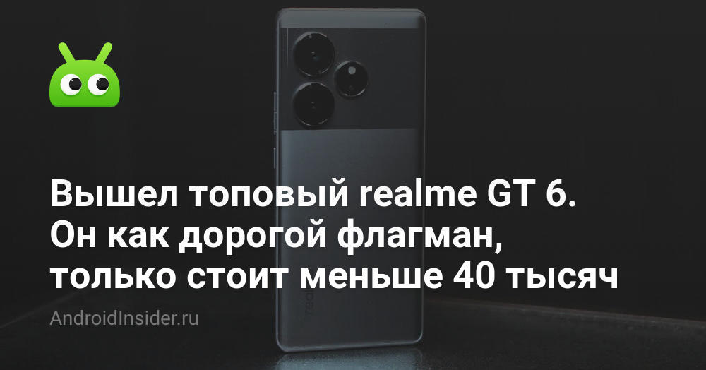 Вышел топовый realme GT 6. Он как дорогой флагман, только стоит меньше 40 тысяч - AndroidInsider.ru