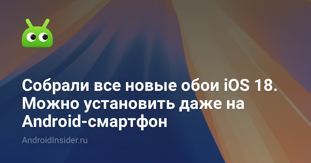 Собрали для вас все новые обои из iOS 18. Можно установить даже на Android-смартфон ...