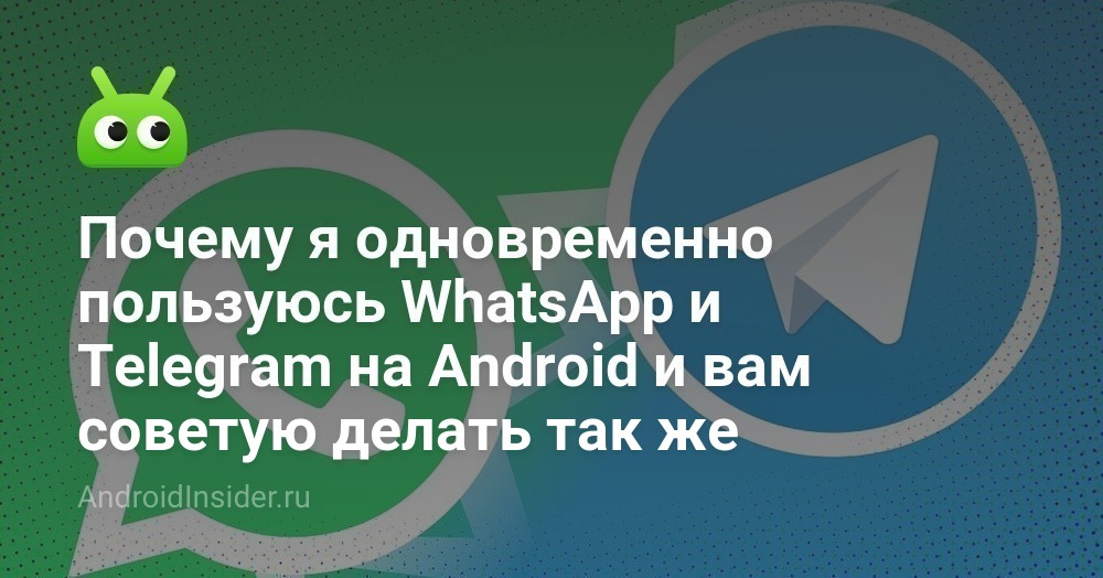 Почему я одновременно пользуюсь WhatsApp и Telegram на Android и вам советую делать так же ...