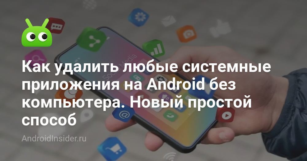 Как удалить любые системные приложения на Android без компьютера. Новый простой способ ...