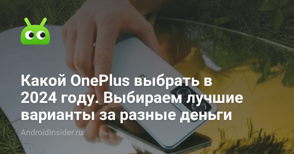 Какой OnePlus выбрать в 2024 году. Выбираем лучшие варианты в разных ценовых категориях ...
