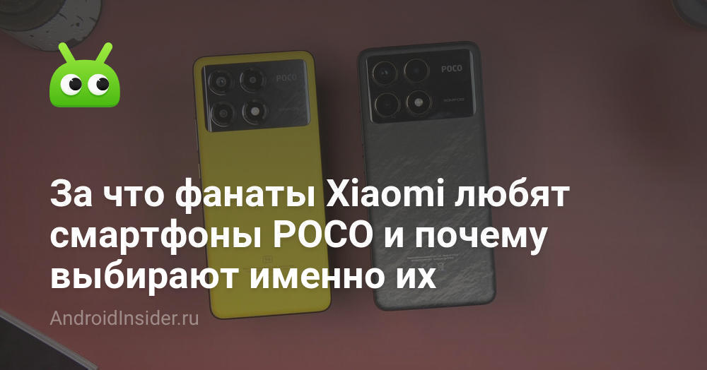За что фанаты Xiaomi любят смартфоны POCO и почему выбирают именно их - AndroidInsider.ru