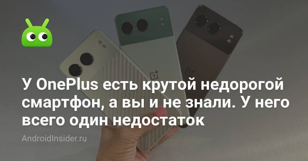 У OnePlus есть крутой недорогой смартфон, а вы и не знали. У него всего один недостаток ...