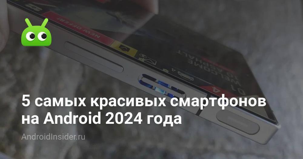 5 самых красивых смартфонов на Android 2024 года - AndroidInsider.ru