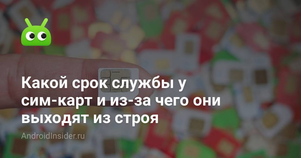 Какой срок службы у сим-карт и из-за чего они выходят из строя - AndroidInsider.ru