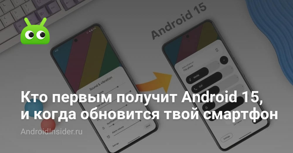 Кто первым получит Android 15, и когда обновится твой смартфон - AndroidInsider.ru