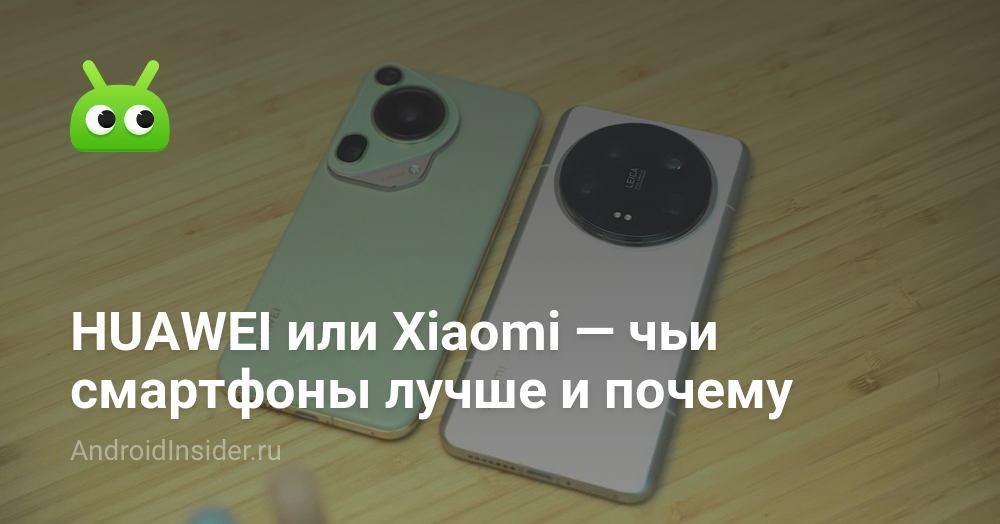 HUAWEI или Xiaomi — чьи смартфоны лучше и почему - AndroidInsider.ru