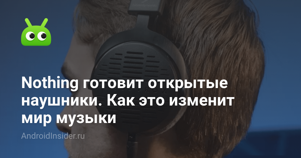 Nothing готовит открытые наушники. Как это изменит мир музыки ...
