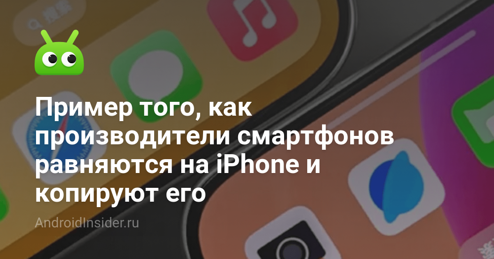 Пример того, как производители смартфонов равняются на iPhone и копируют его - AndroidInsider.ru