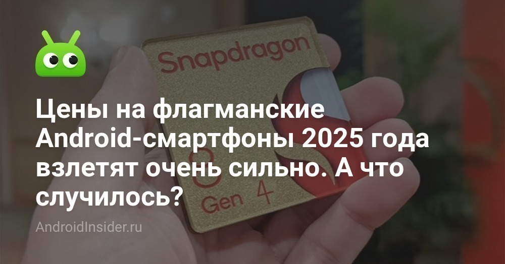 Цены на флагманские Android-смартфоны 2025 года взлетят очень сильно. А что случилось ...