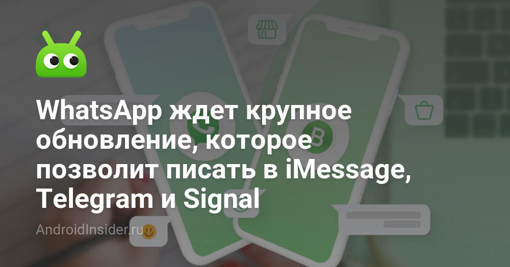 WhatsApp ждет крупное обновление, которое позволит писать в iMessage, Telegram и Signal. Но есть ...