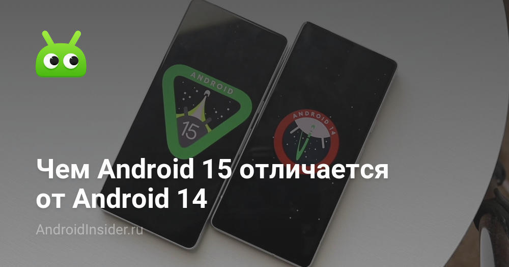 Чем Android 15 отличается от Android 14 - AndroidInsider.ru